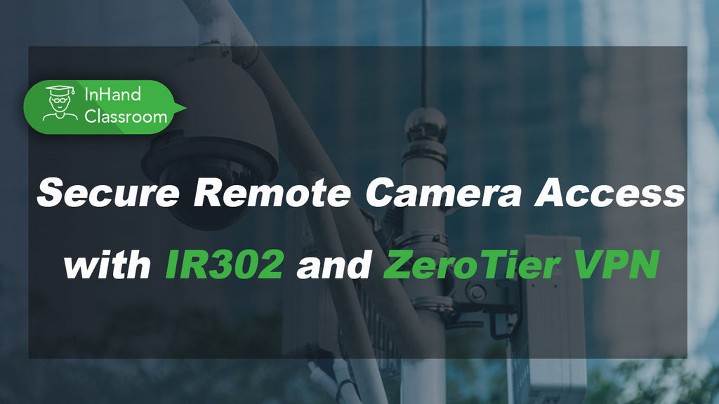 Secure Remote Camera Access with IR302 and ZeroTier VPN – InHand Networks