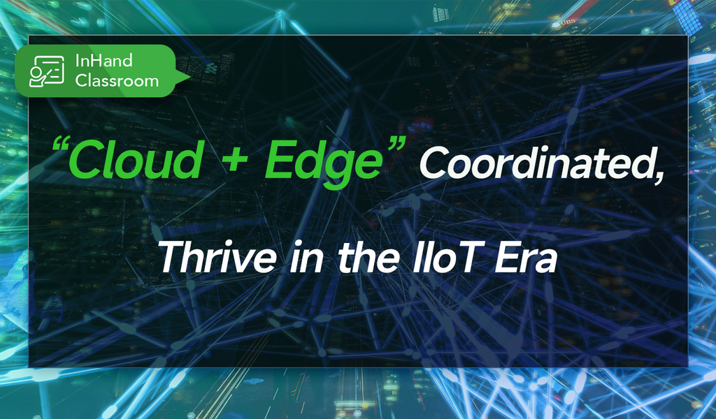 “Cloud + Edge” Coordinated, Thrive in the IIoT Era – InHand Networks